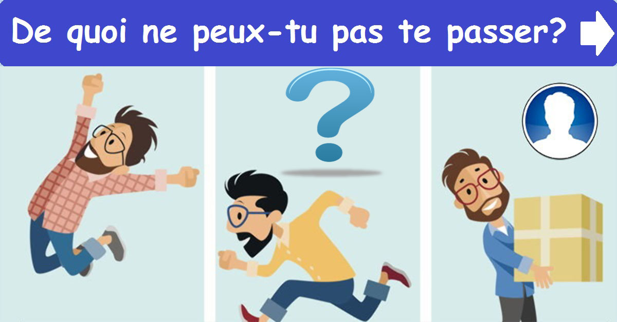 De quoi ne peux-tu pas te passer?